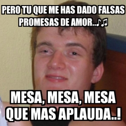 Meme Stoner Stanley - pero tu que me has dado falsas promesas de amor ...