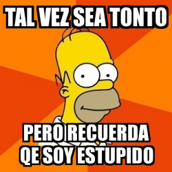 Meme Homer - tal vez sea tonto pero recuerda qe soy estupido - 731146