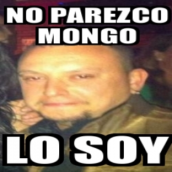 Meme Personalizado - No parezco mongo Lo soy - 731437