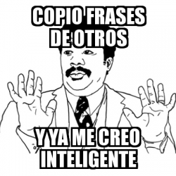 Meme Ay Si - COPIO FRASES DE OTROS Y YA ME CREO INTELIGENTE - 733077