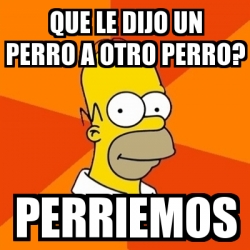 Meme Homer - Que le dijo un perro a otro perro? Perriemos - 734690