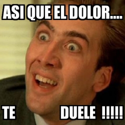 Meme No me digas - asi que el dolor.... te duele !!!!! - 734751