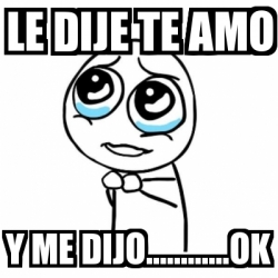 Meme Por favor - le dije te amo y me dijo............OK - 740051