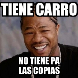 Meme Yo Dawg - tiene carro no tiene pa las copias - 747508