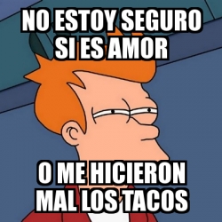 Meme Futurama Fry - no estoy seguro si es amor o me hicieron mal los tacos - 753938
