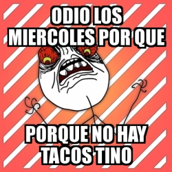 Meme I Hate - odio los miercoles por que porque no hay tacos tino - 755209