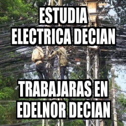 Meme Personalizado - estudia electrica decian trabajaras en edelnor ...