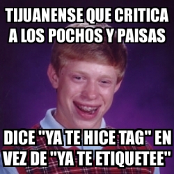 Meme Bad Luck Brian - tijuanense que Critica a los pochos y paisas Dice ...