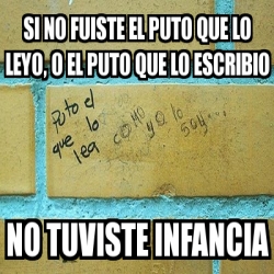 Meme Personalizado - Si no fuiste el puto que lo leyo, o el puto que lo ...