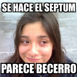 Meme Personalizado - Se hace el septum parece becerro - 767322