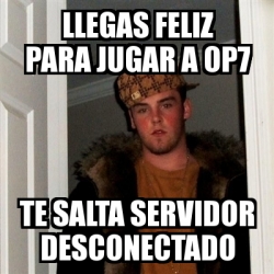 Meme Scumbag Steve - llegas feliz para jugar a op7 te salta servidor ...