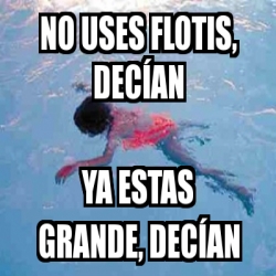 Meme Personalizado - no uses flotis, decÃ­an ya estas grande, decÃ­an ...