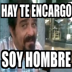 Meme Personalizado - hay te encargo soy hombre - 773651