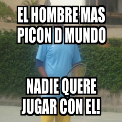 Meme Personalizado - el hombre mas picon d mundo nadie quere jugar con ...