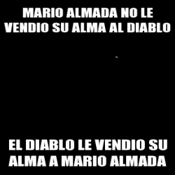 Meme Personalizado - Mario almada no le vendio su alma al diablo el ...