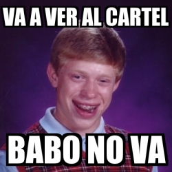 Meme Bad Luck Brian - VA A VER AL CARTEL BABO NO VA - 785387