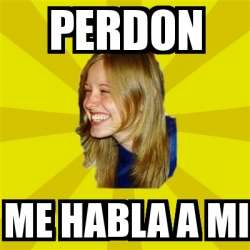 Meme Trologirl - perdon me habla a mi - 794842