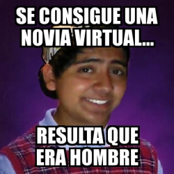 Meme Personalizado - se consigue una novia virtual... resulta que era ...