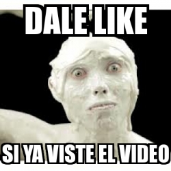 Meme Personalizado - Dale Like Si ya viste el video - 795039
