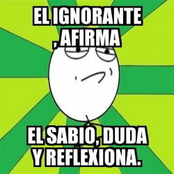 Meme Challenge Accepted - el ignorante , afirma EL SABIO, DUDA Y ...