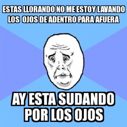 Meme Okay Guy - estas llorando no me estoy lavando los ojos de adentro ...