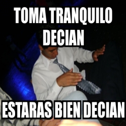 Meme Personalizado - toma tranquilo decian estaras bien decian - 81759