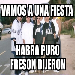 Meme Personalizado - vamos a una fiesta habra puro freson dijeron - 82512