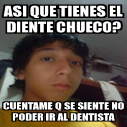 Meme Personalizado - asi que tienes el diente chueco? cuentame q se ...