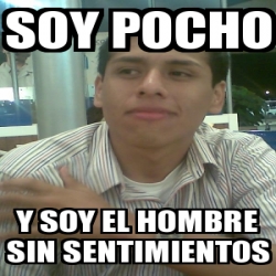 Meme Personalizado - soy pocho y soy el hombre sin sentimientos - 88858