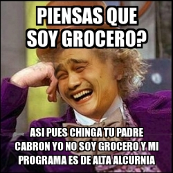 Meme Yao Wonka - piensas que soy grocero? asi pues chinga tu padre ...