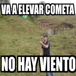 Meme Personalizado - Va a elevar cometa no hay viento - 801041