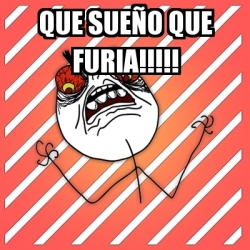Meme I Hate - que sueÃ‘o que furia!!!!! - 801310