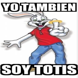 Meme Personalizado - yo tambien soy totis - 801972