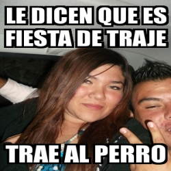 Meme Personalizado - le dicen que es fiesta de traje trae al perro - 802295