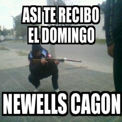 Meme Personalizado - asi te recibo el domingo newells cagon - 803893