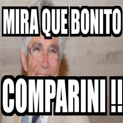 Meme Personalizado - mira que bonito comparini !! - 804691