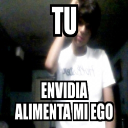 Meme Personalizado - tu envidia alimenta mi ego - 809392