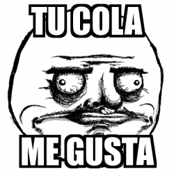 Meme Me Gusta - tu cola me gusta - 812723