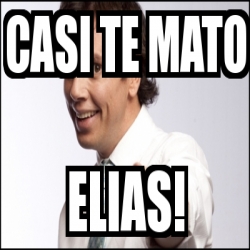 Meme Personalizado - casi te mato elias! - 812991