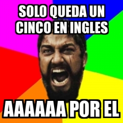 Meme Sparta - solo queda un cinco en ingles aaaaaa por el - 821919