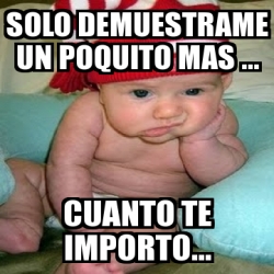 Meme Personalizado - solo demuestrame un poquito mas ... cuanto te ...