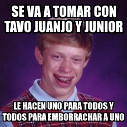 Meme Bad Luck Brian - SE VA A TOMAR CON TAVO JUANJO Y JUNIOR LE HACEN ...
