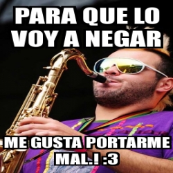 Meme Personalizado - para que lo voy a negar me gusta portarme mal.! :3 ...