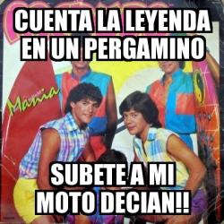 Meme Personalizado - cuenta la leyenda en un pergamino subete a mi moto ...