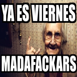 Meme Personalizado - ya es viernes madafackars - 837928