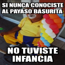 Meme Personalizado - si nunca conociste al payaso basurita no tuviste ...