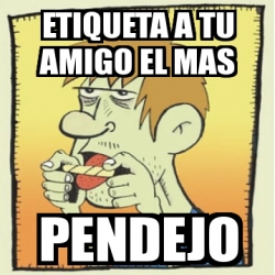 Meme Personalizado - etiqueta a tu amigo el mas pendejo - 841172