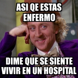 Meme Willy Wonka - asi qe estas enfermo dime que se siente vivir en un ...