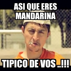Meme Personalizado - asi que eres mandarina tipico de vos ..!!! - 843585