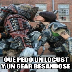 Meme Personalizado - QUE PEDO UN LOCUST Y UN GEAR BESANDOSE - 848525